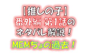 【推しの子】の番外編「interlude」第1話のネタバレ最新話！MEMちょの過去！